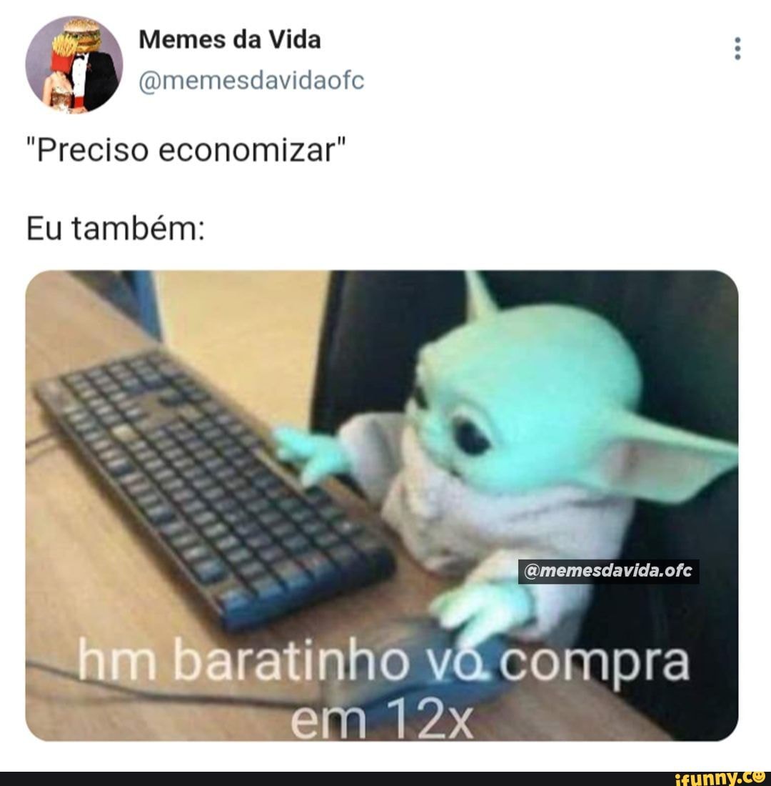 N/A - I Memes da Vida imemesdavidaofe "Preciso economizar" amemesdavida ...