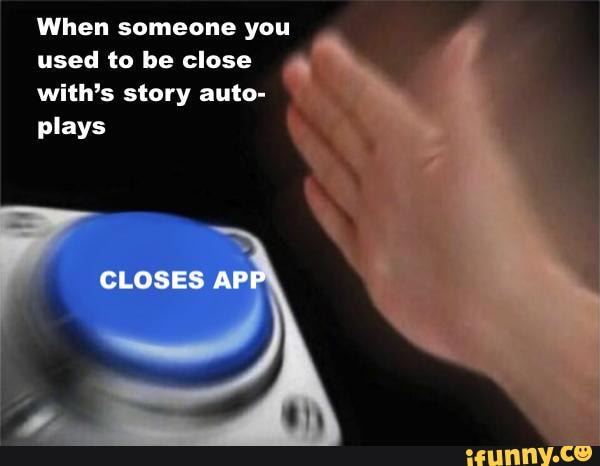 Blue button meme - When someone you used to be close with's story auto ...