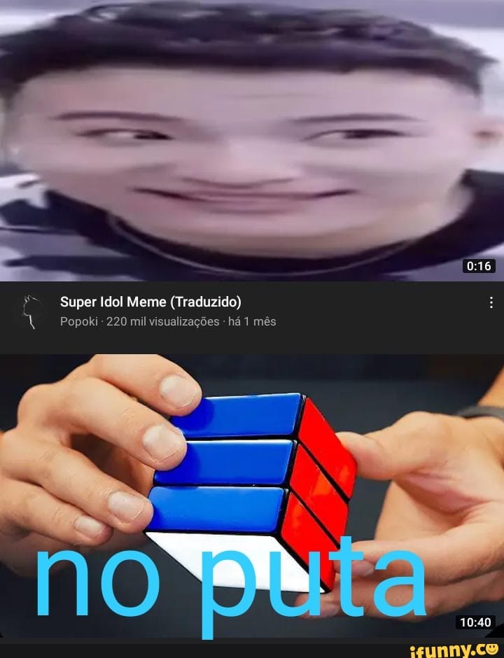 Super Idol Meme (Traduzido) 220 mil visualizações - há 1 mês - iFunny ...