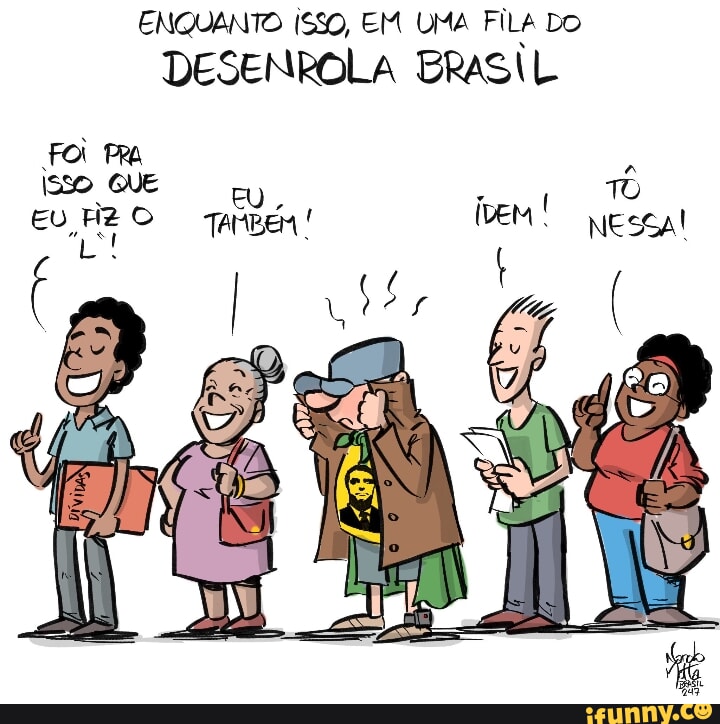 ENQUANTO ISSO, EM UMA FILA DO DESENROLA BRASIL Foi isso QUE . EU, eu ...
