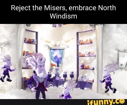 Reject the Misers, embrace North Windism I - iFunny Brazil