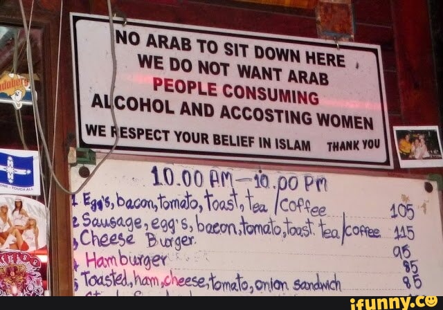 NO ARAB TO SIT DOWN HERE , WE DO Not WANT ARA\ PEOPLE CONSUMING AUCOHOL ...