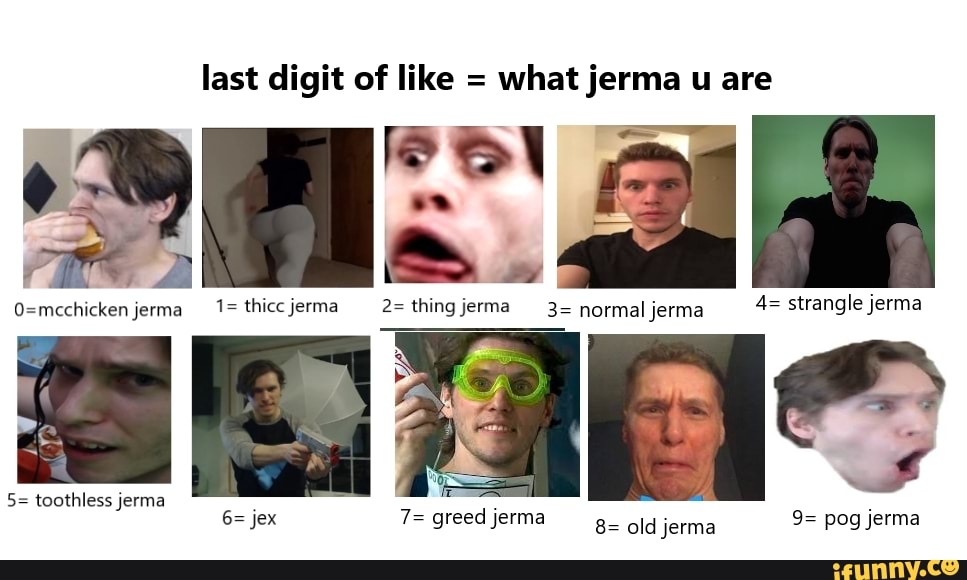 Last digit of like = what jerma u are 9= pog jerma 8= old jerma ...