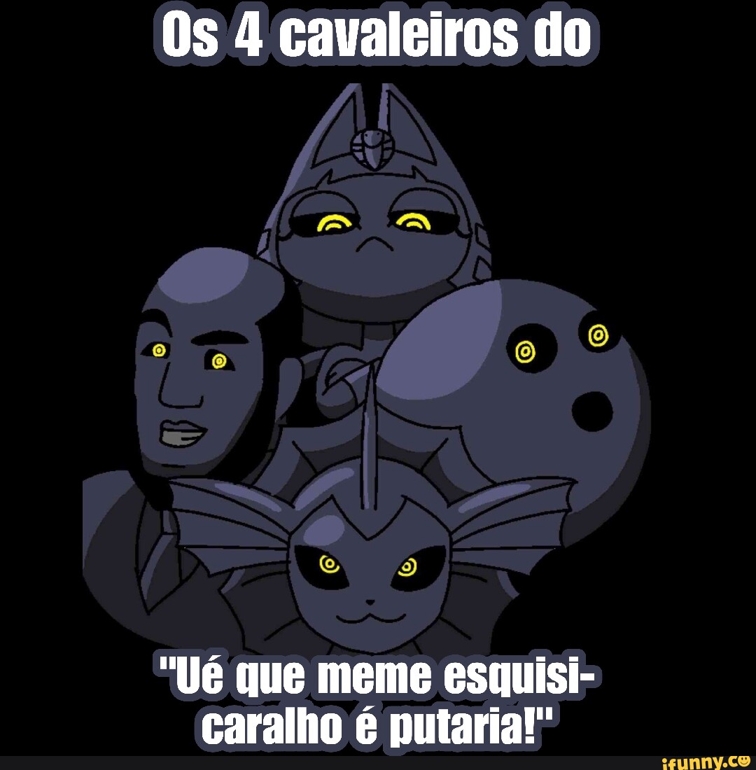 Os 4 cavaleiros do O 9 "Ué que meme esquisi- lho é jal" caralho é ...