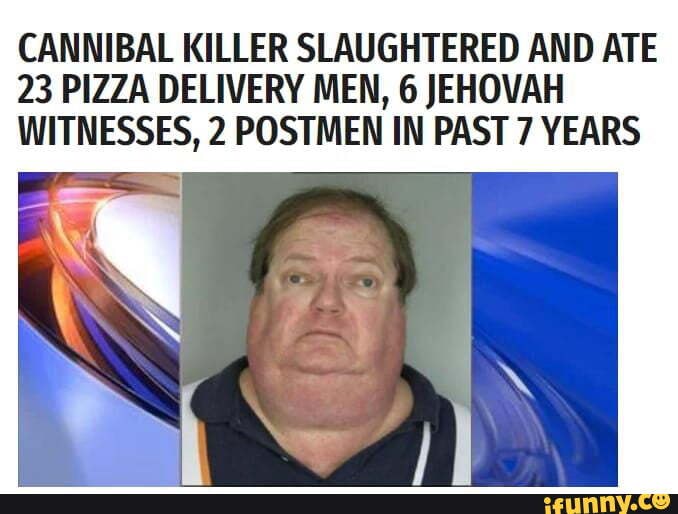 CANNIBAL KILLER SLAUGHTERED AND ATE 23 PIZZA DELIVERY MEN, 6 JEHOVAH ...