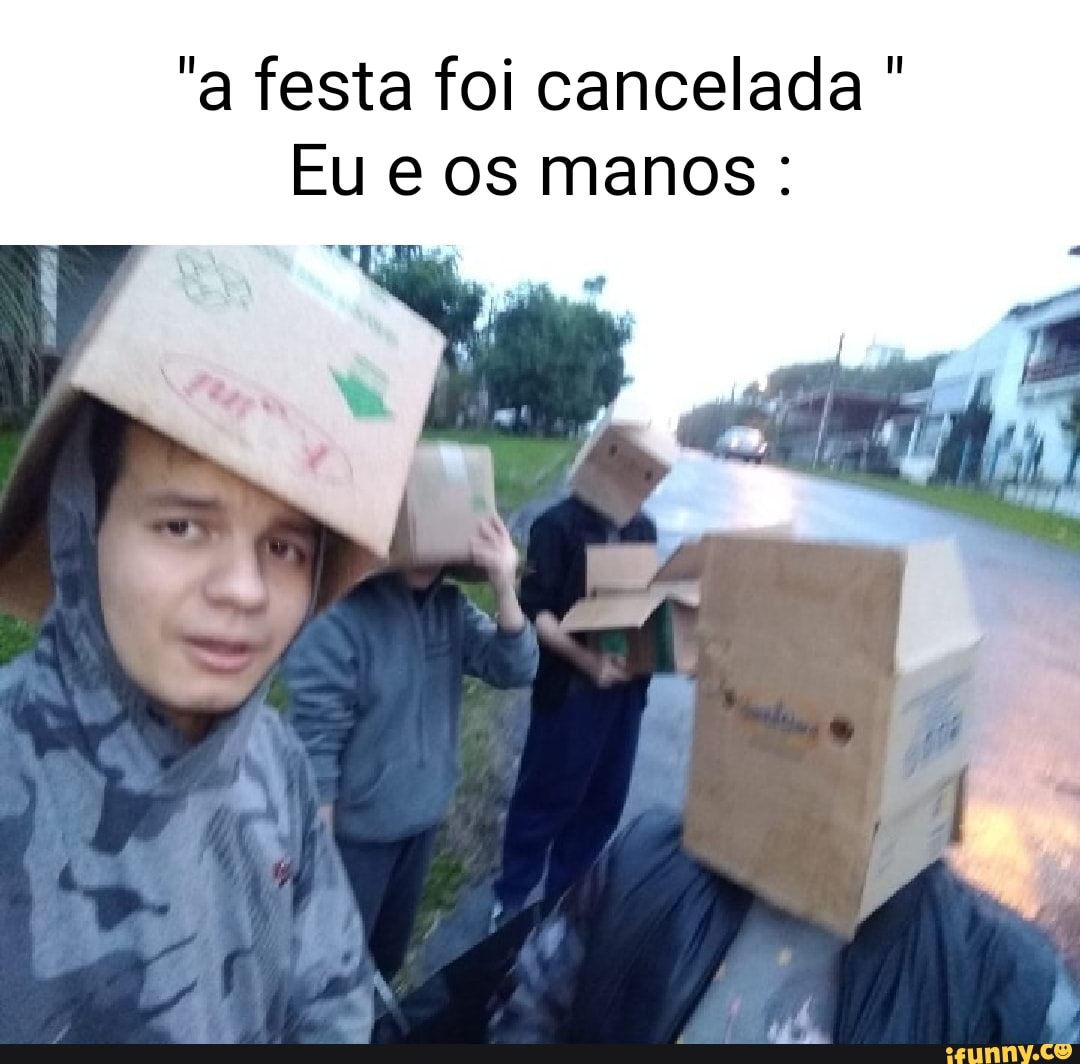 'a festa foi cancelada Eu e os manos: - iFunny Brazil