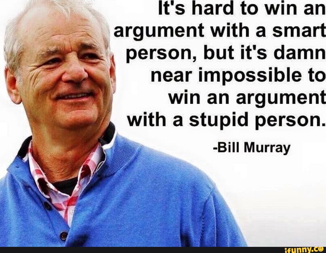 Its hard to win an argument with a smart person, but it's damn near ...