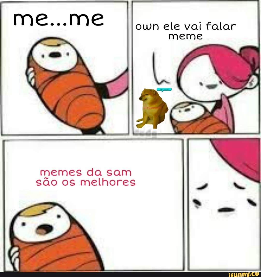 Own ele vai falar memes da sam são os melhores - iFunny Brazil