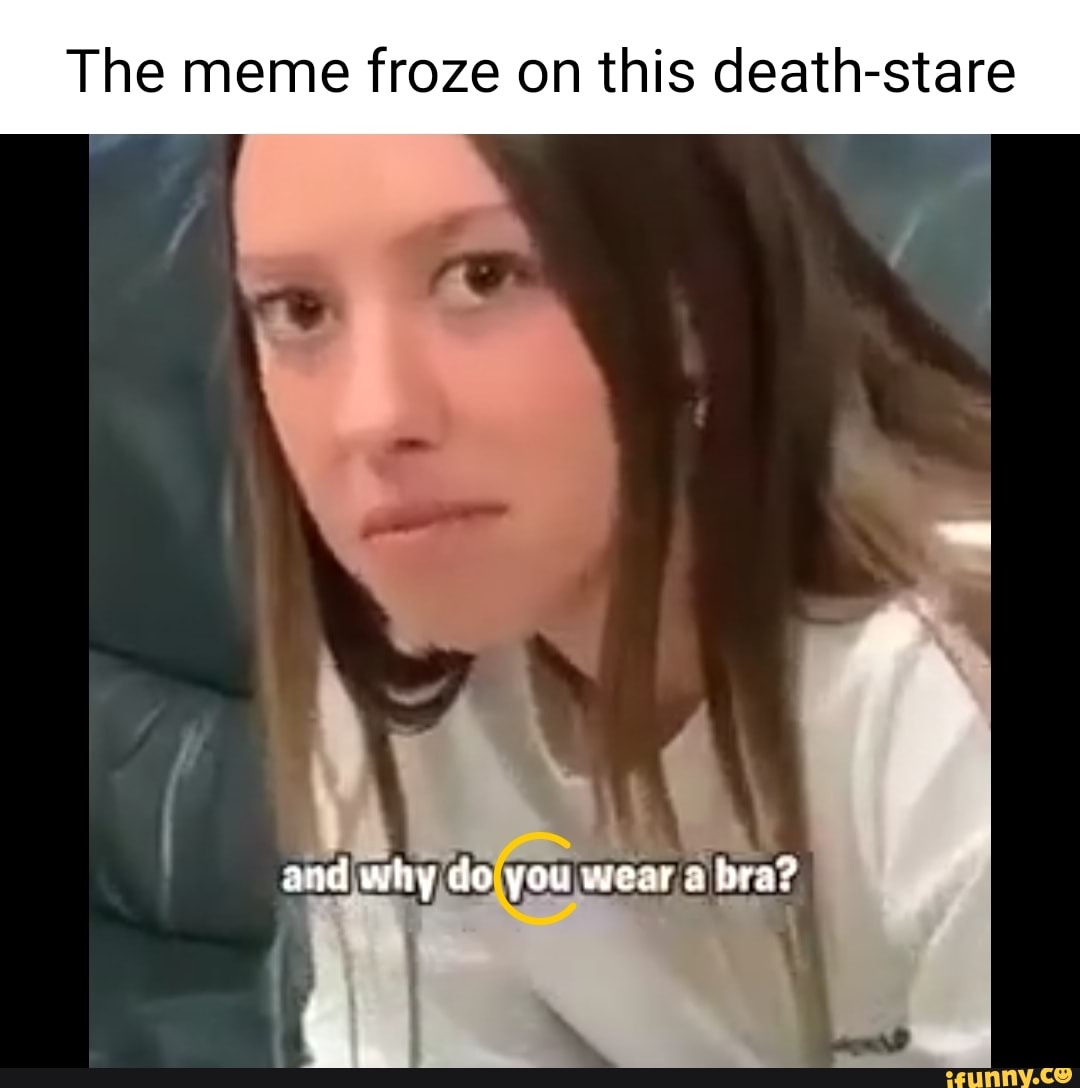 The meme froze on this death-stare and why do you wear a tra? - iFunny ...