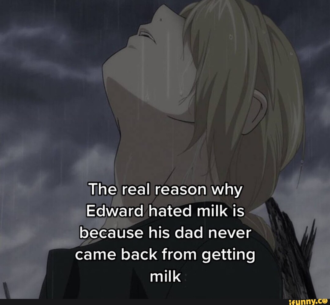 The real reason why Edward hated milk is I because his dad never came ...