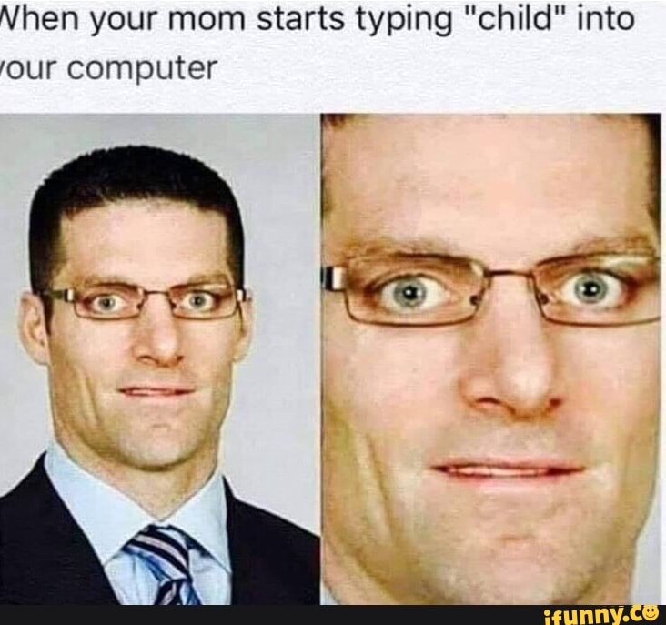 When your mom starts typing "child" into four computer - iFunny Brazil