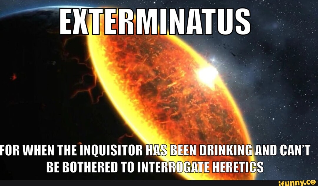 EXTERMINATUS I FOR WHEN THE INQUISITOR HAS BEEN DRINKING AND CANT BE ...