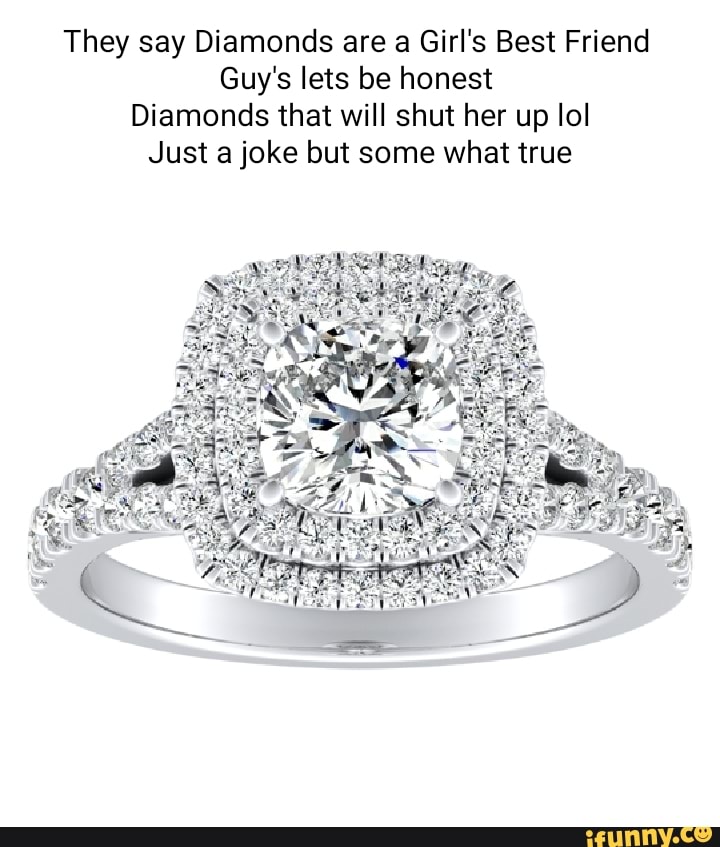 They say Diamonds are a Girl's Best Friend Guy's lets be honest ...