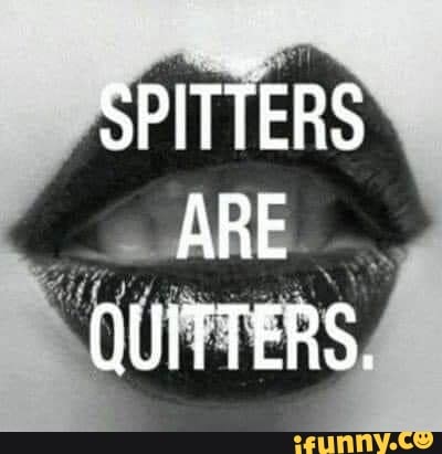 SPITTERS ARE QUITTERS. - iFunny Brazil