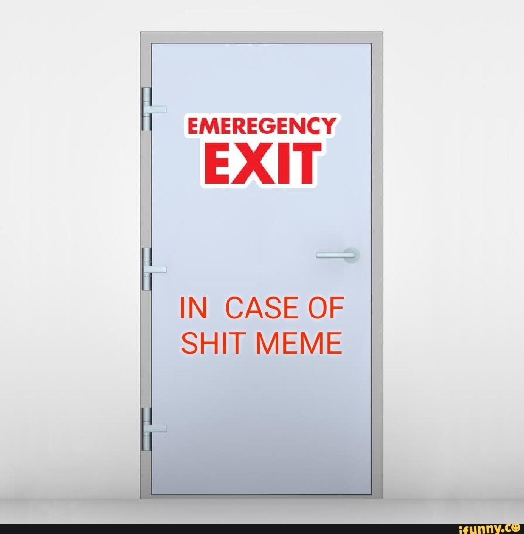EMEREGENCY EXIT I IN CASE OF SHIT MEME - iFunny Brazil