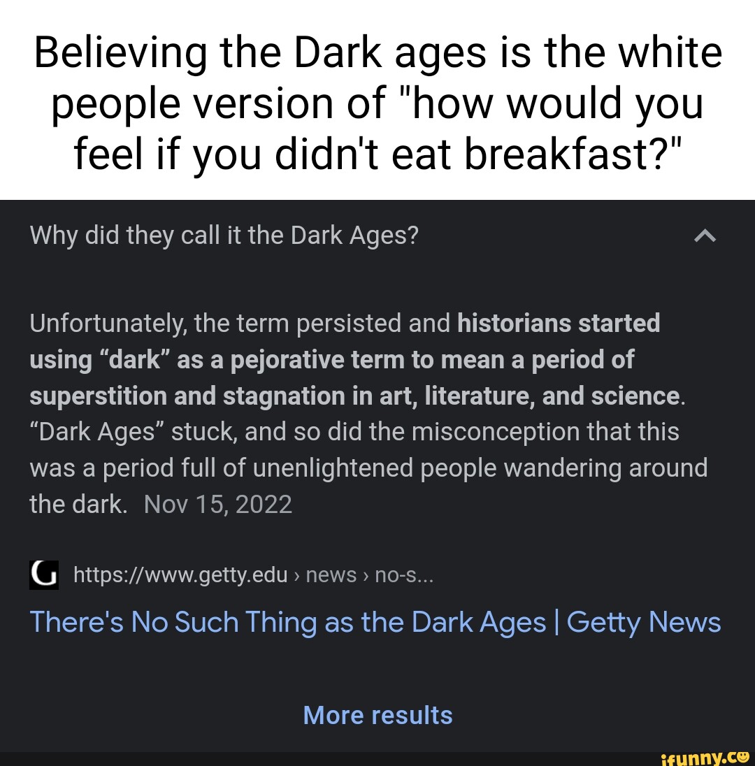 Believing the Dark ages is the white people version of "how would you ...