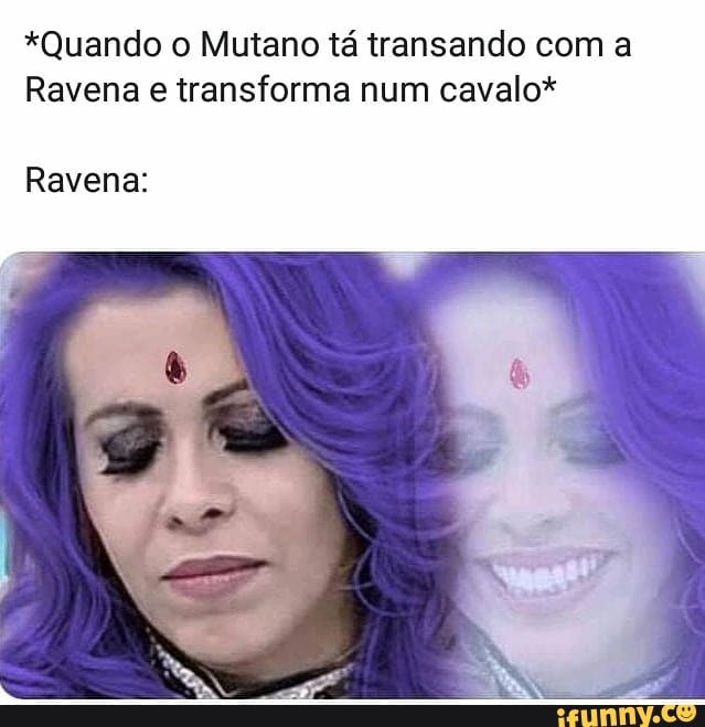 *Quando o Mutano tá transando com a Ravena e transforma num cavalo ...