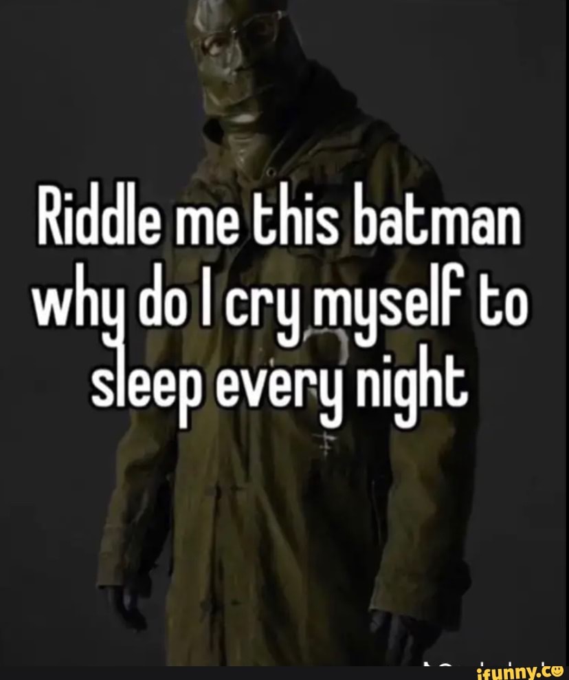 Riddle me this batman ny do cry myselF to sleep every night - iFunny Brazil