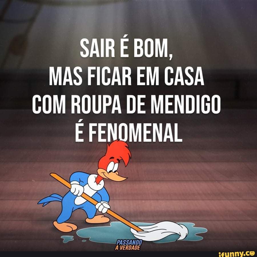 SAIR É BOM, MAS FICAR EM CASA COM ROUPA DE MENDIGO É FENOMENAL ...