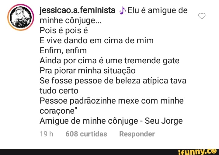 Jessicao.a. feminista ) Elu é amigue de minhe cônjuge... Pois é pois é ...