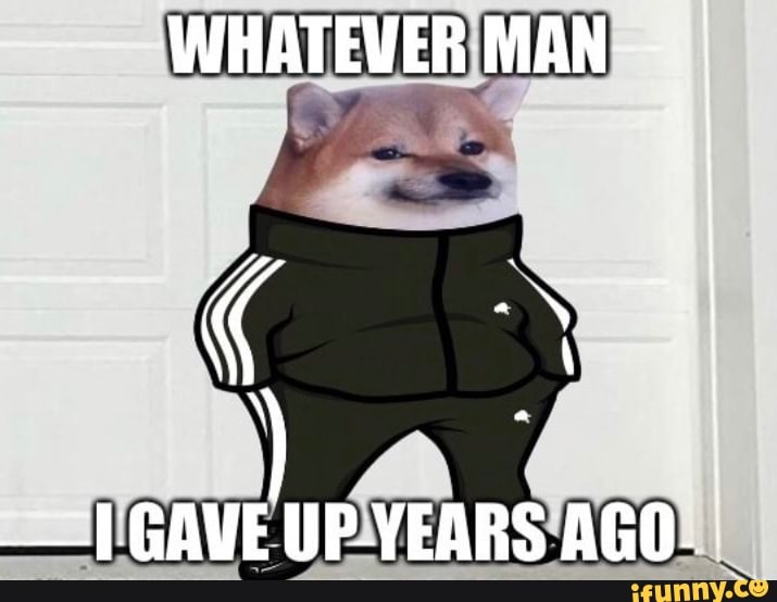 WHATEVER MAN - GAVEUP-YEARS AGO. - iFunny Brazil