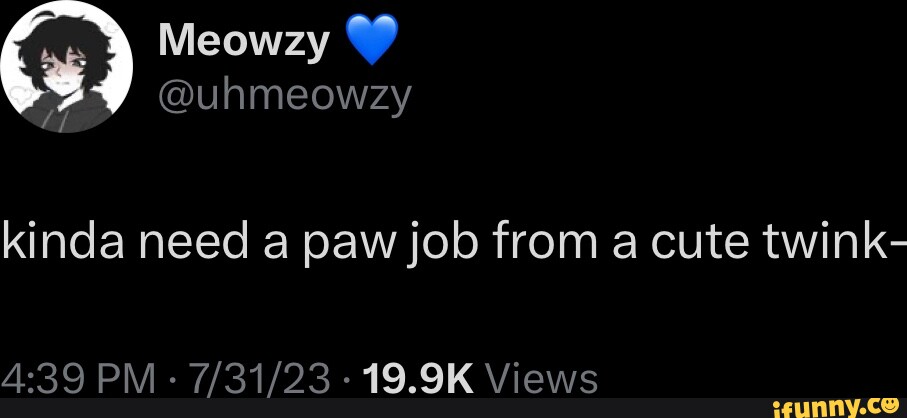 Meowzy @uhmeowzy kinda need a paw job from a cute twink- PM - -19.9K ...