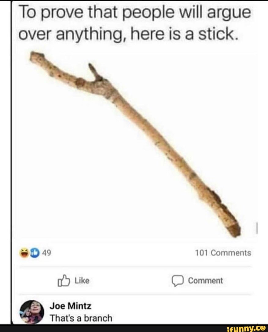 To prove that people will argue over anything, here is a stick. 101 ...