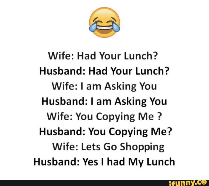 ES Wife: Had Your Lunch? Husband: Had Your Lunch? Wife: am Asking You ...