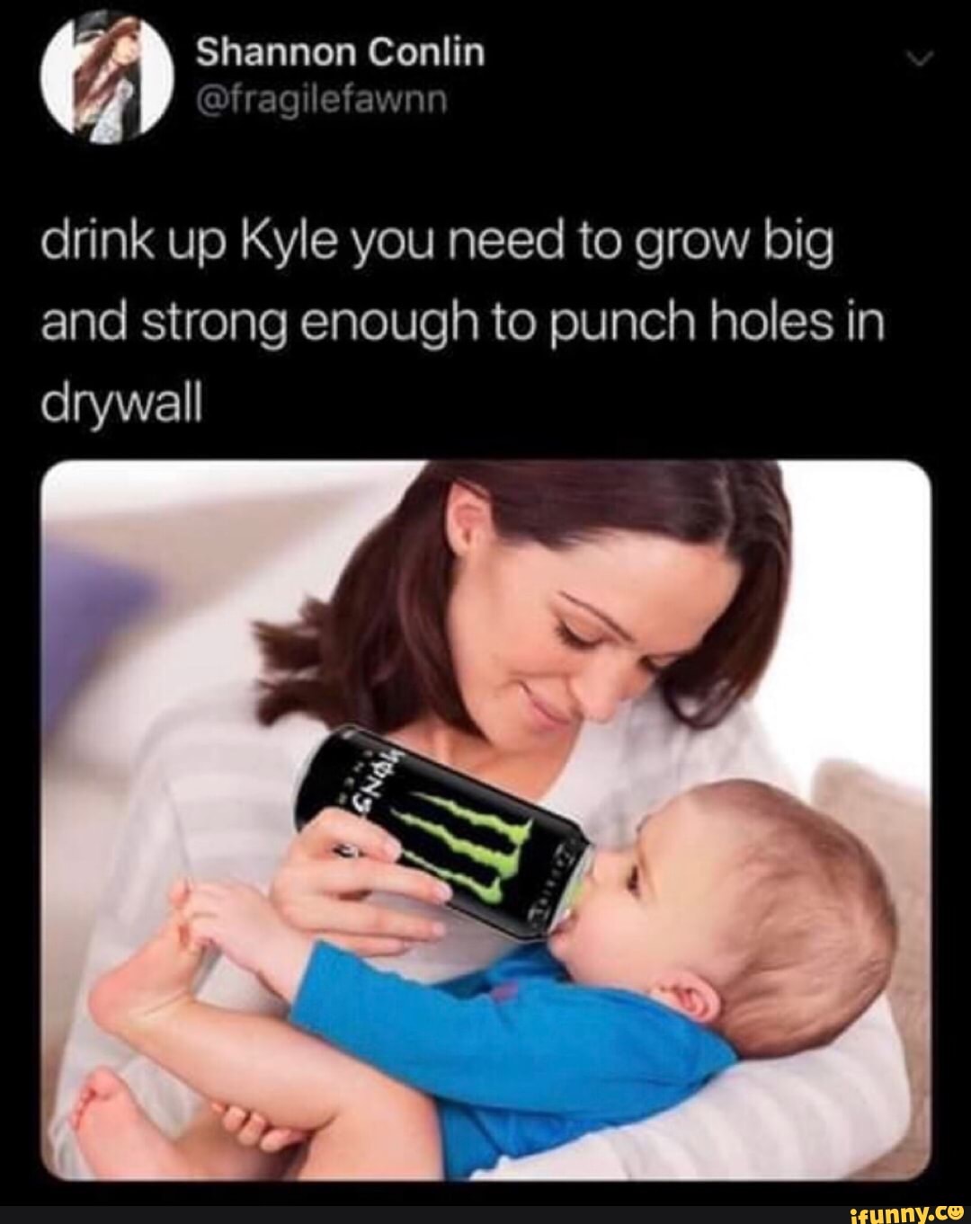 Drink up Kyle you need to grow big and strong enough to punch holes in ...