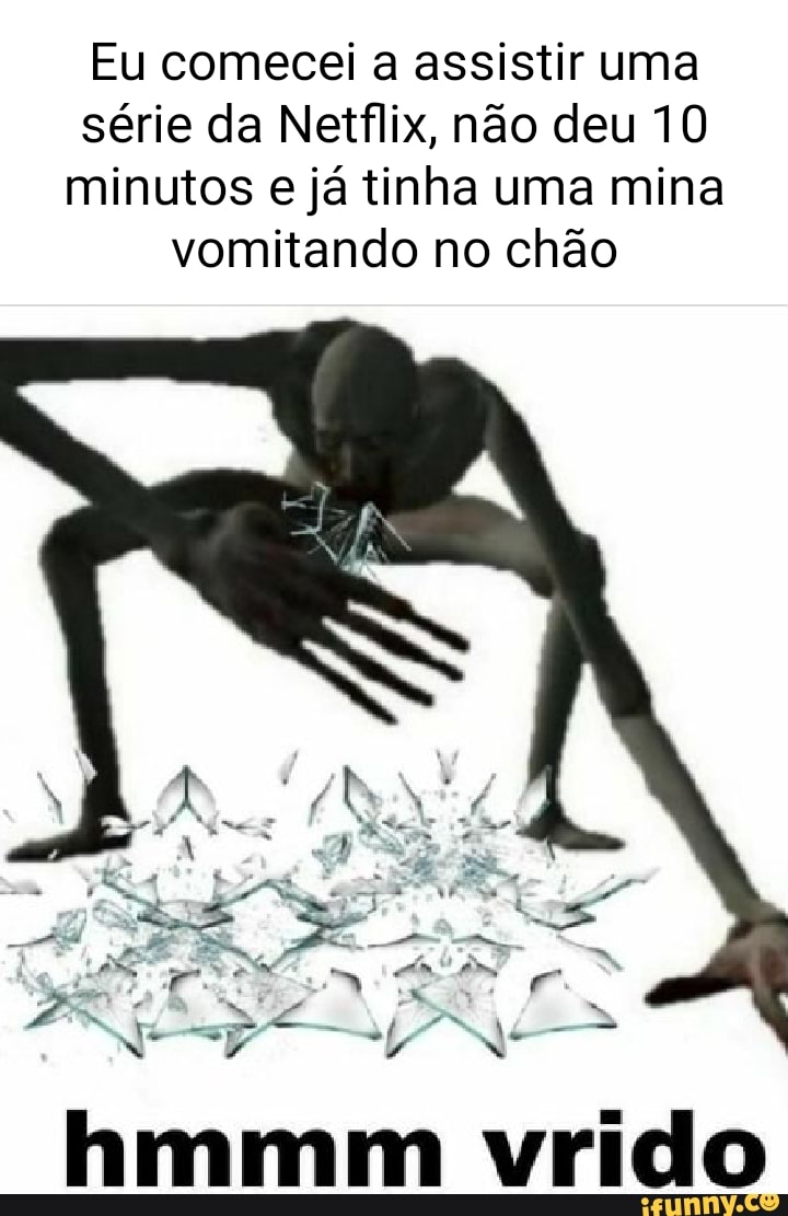 Eu comecei a assistir uma série da Netflix, não deu 10 minutos e já ...