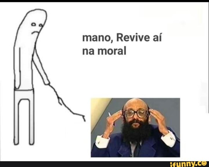 Mano, Revive aí na moral - iFunny Brazil