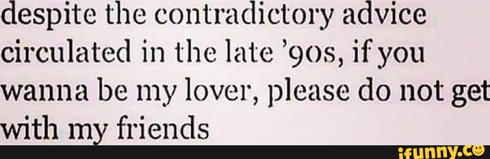 Despite the contradictory advice circulated in the late if you wanna be ...