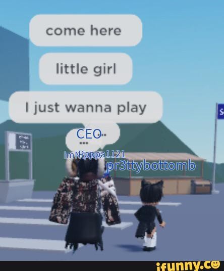 Come here little girl I just wanna play - iFunny Brazil