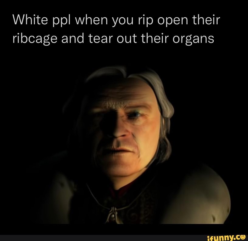 White pol when you rip open their ribcage and tear out their organs ...