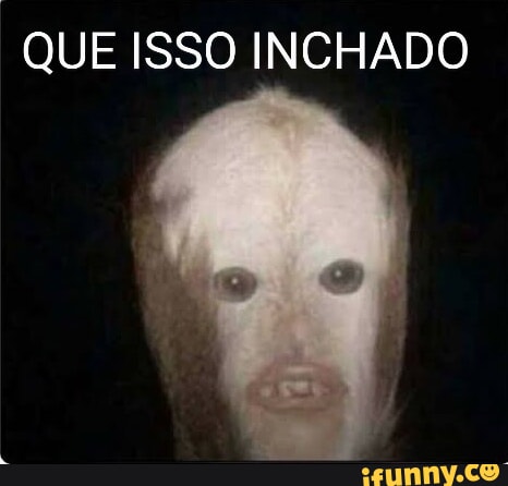 QUE ISSO INCHADO - iFunny Brazil