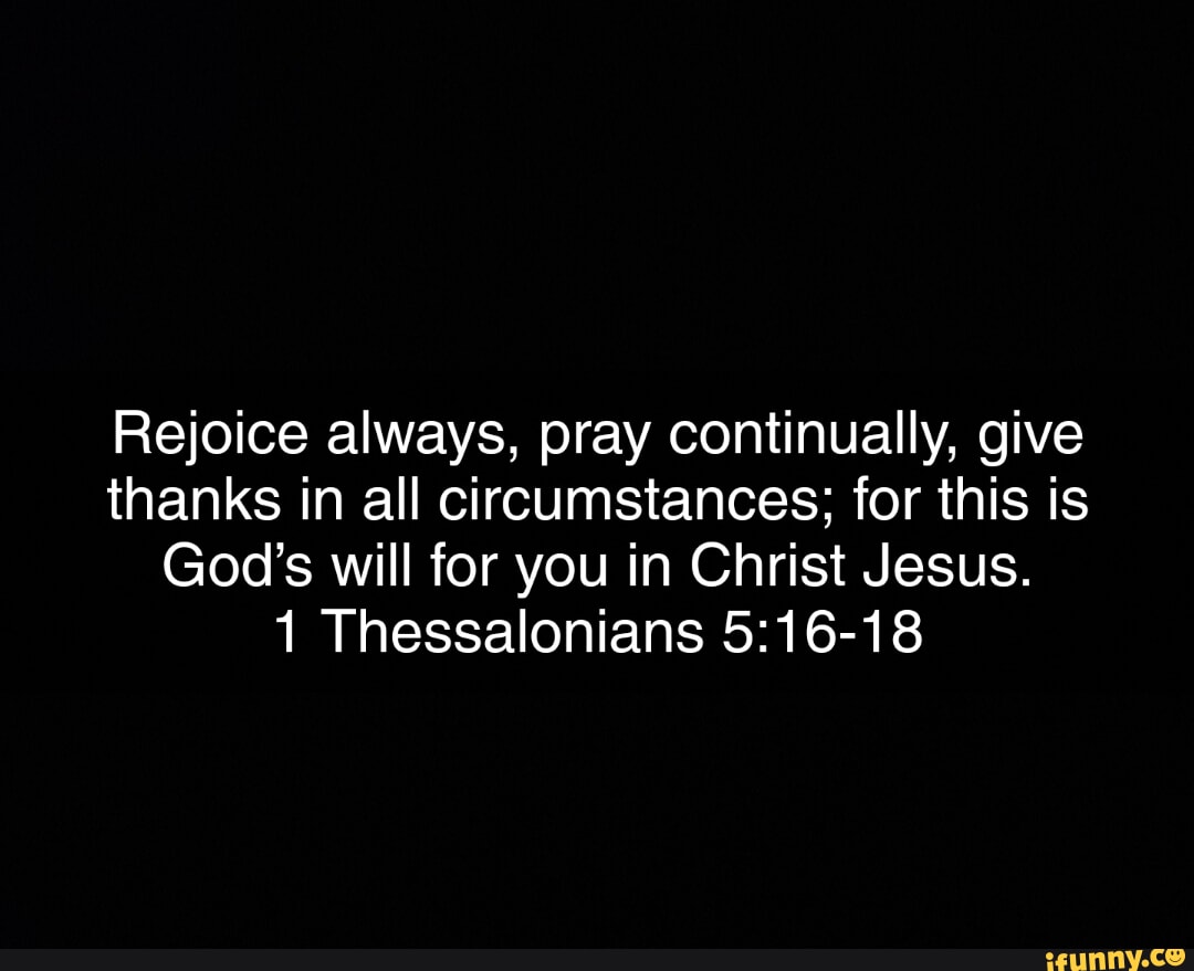 Rejoice always, pray continually, give thanks in all circumstances; for ...