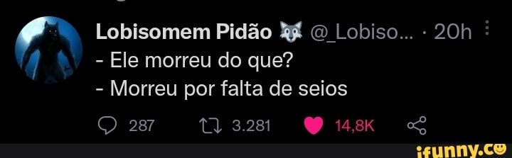 Lobisomem Pidão Lobiso... - Ele morreu do que? - Morreu por falta de ...