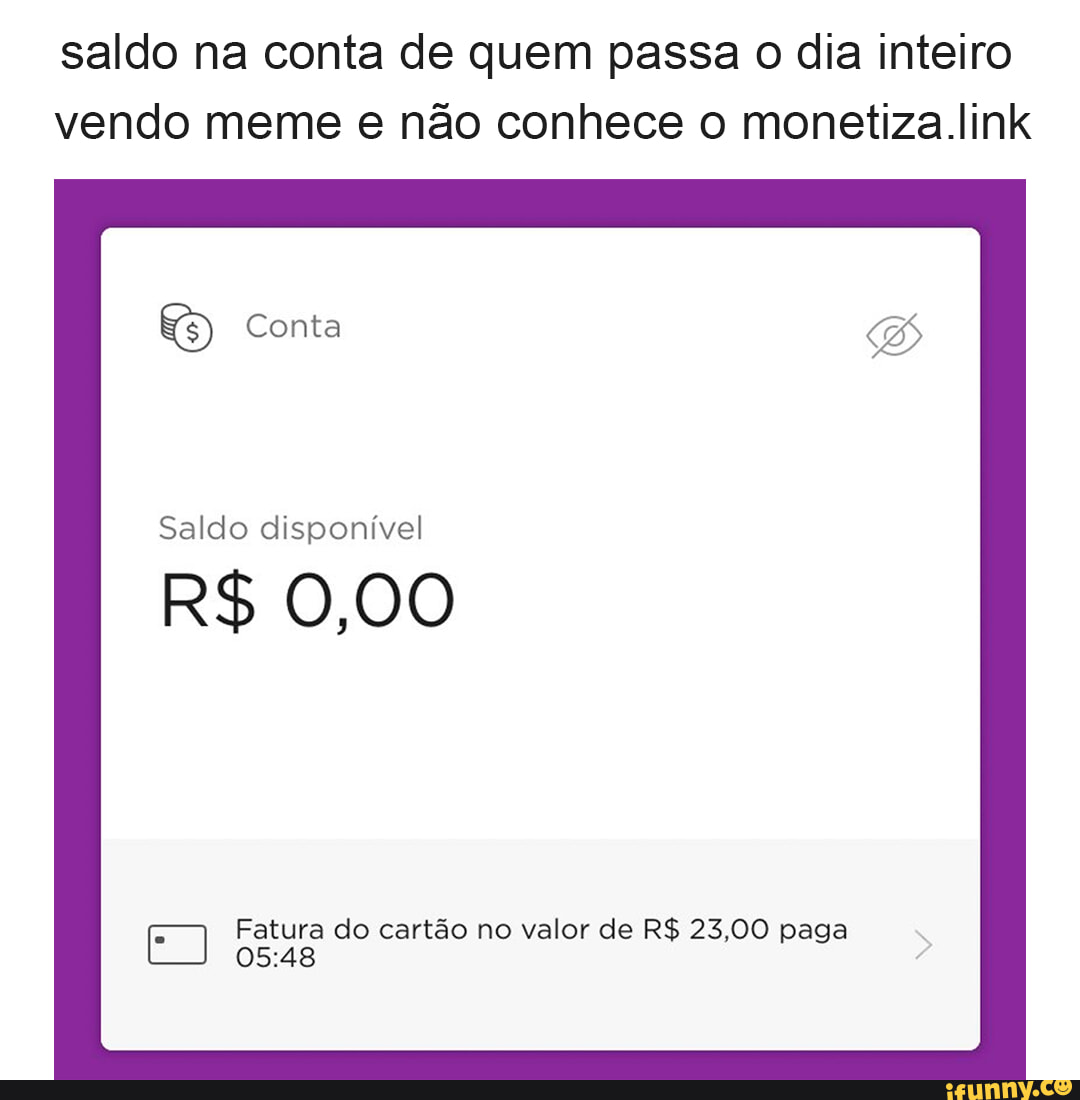 Saldo na conta de quem passa o dia inteiro vendo meme e não conhece o ...