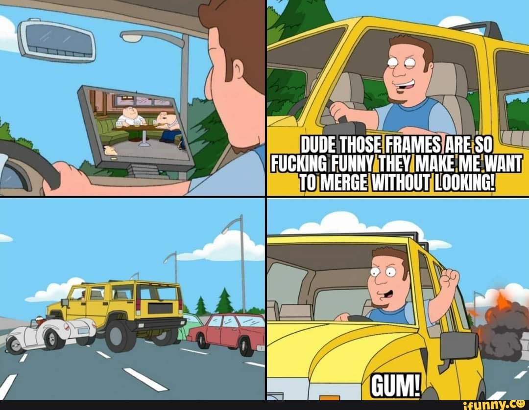 DUDE THOSE FRAMES ARE SO FUCKING FUNNY THEY MAKE ME WAKT TO MERGE ...
