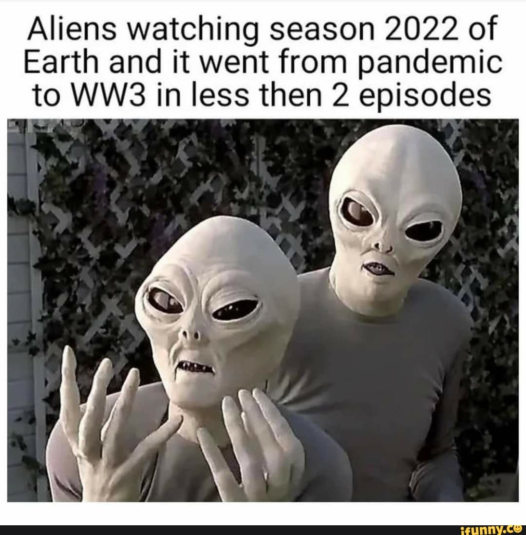 Aliens watching season 2022 of Earth and it went from pandemic to WW in ...
