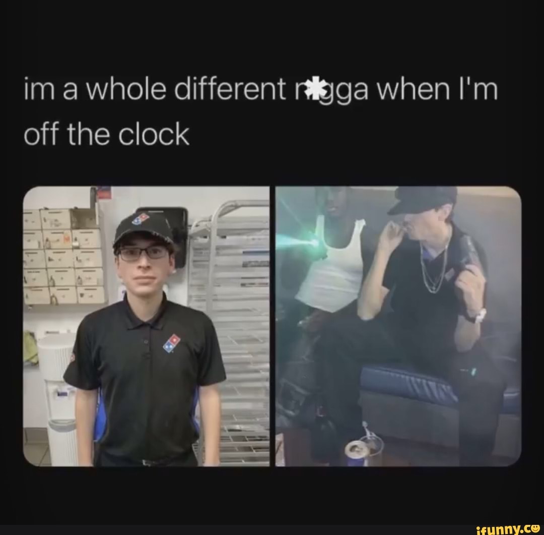 Im whole different rigyga when I'm off the clock - iFunny Brazil