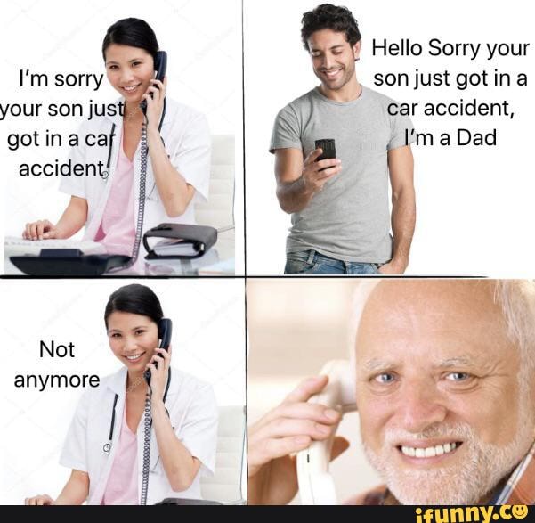 Your son jus got accident; Not anymore Hello Sorry your son just got ...