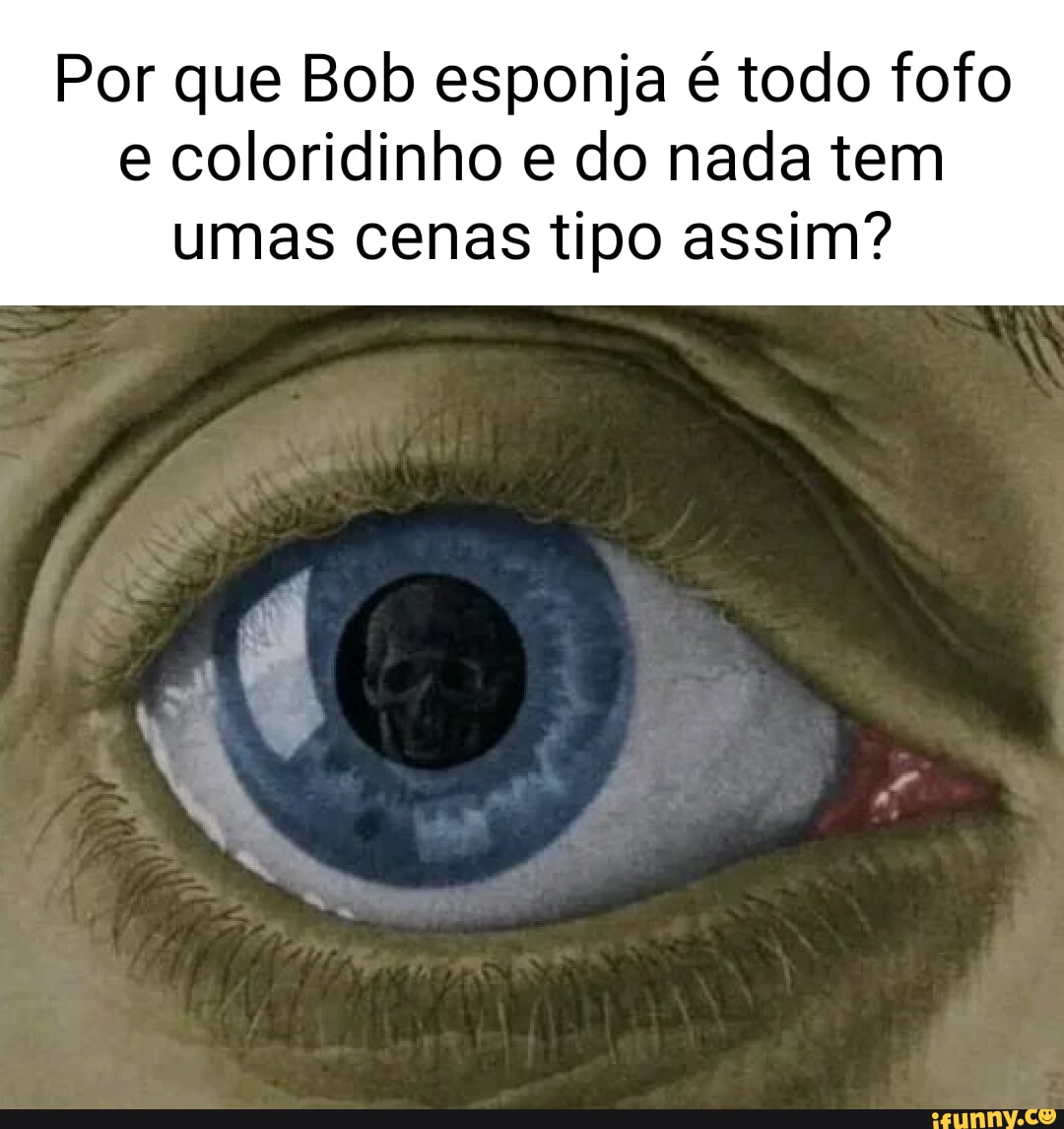 Por que Bob esponja é todo fofo e coloridinho e do nada tem umas cenas ...