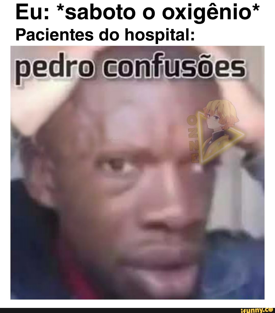Eu: *saboto o oxigênio* Pacientes do hospital: - iFunny Brazil