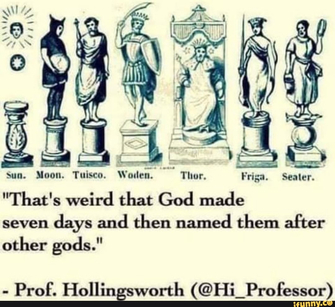 Sun. Moon. Tuisco. Woden. Thor, Friga. Sealer. "That's weird that God ...