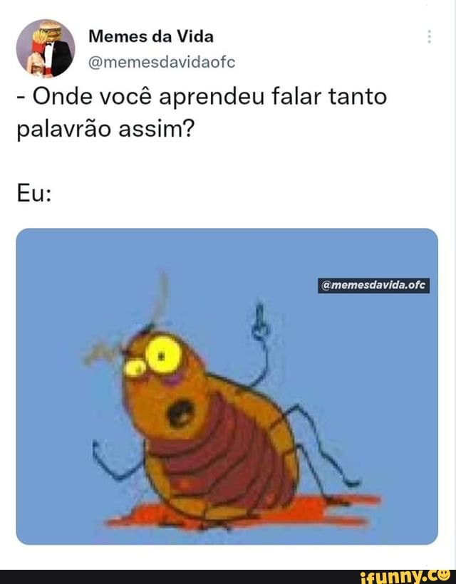 Memes da Vida (Gmemesdavidaofc - Onde você aprendeu falar tanto ...