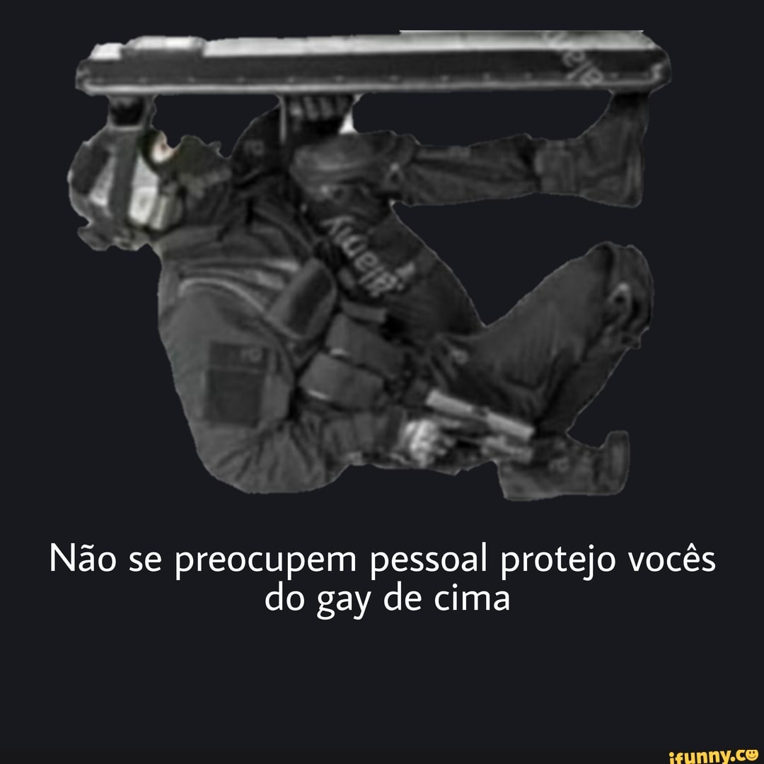 Do Não se preocupem pessoal protejo vocês do gay de cima - iFunny Brazil