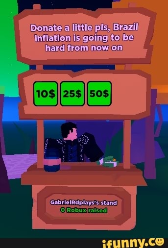 Donate alittle pls, BrazilI inflation IisIgoing to be' hardI onI GabrieIRdplays's stand ...