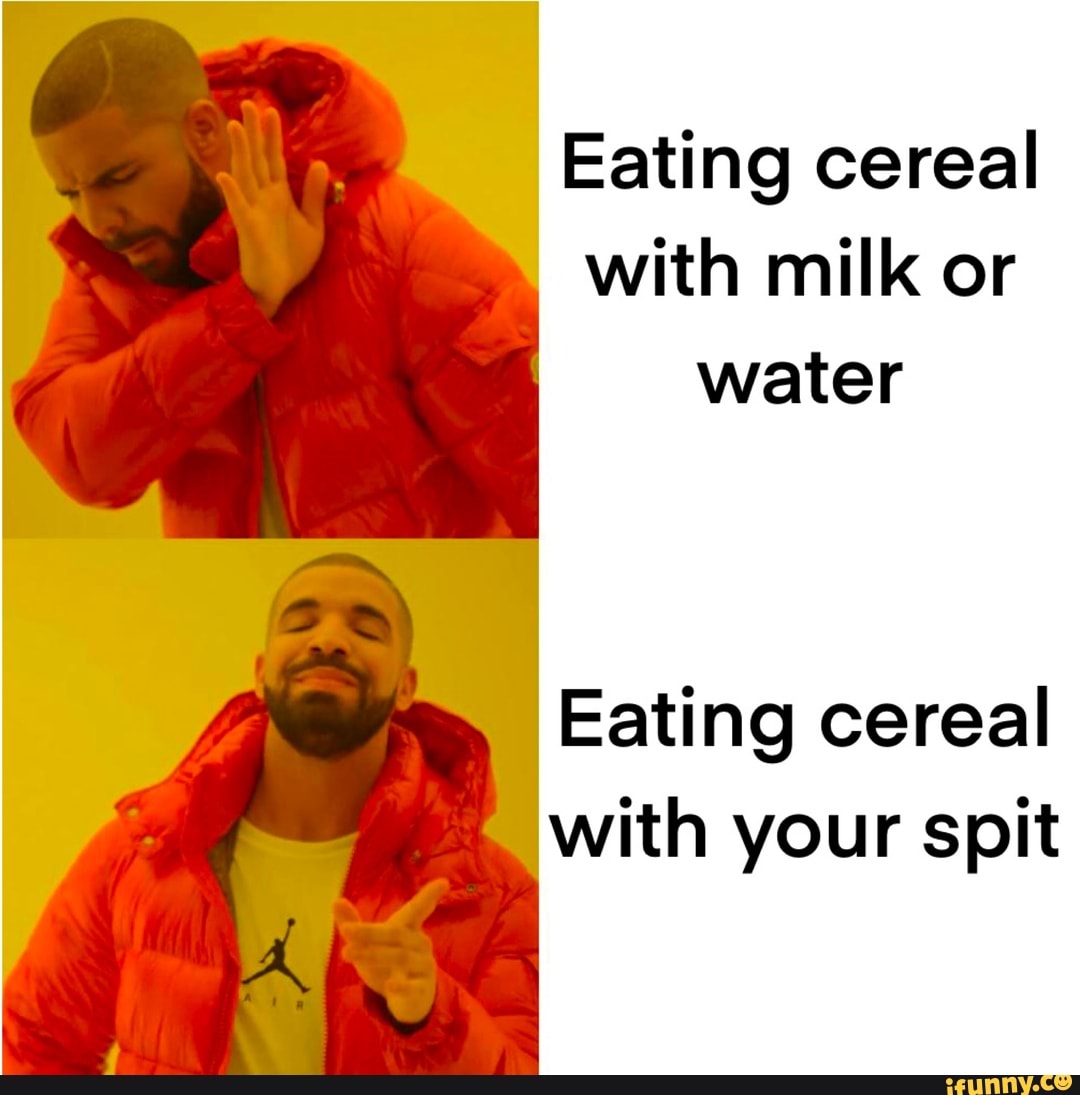Eating cereal with milk or water Eating cereal with your spit - iFunny ...