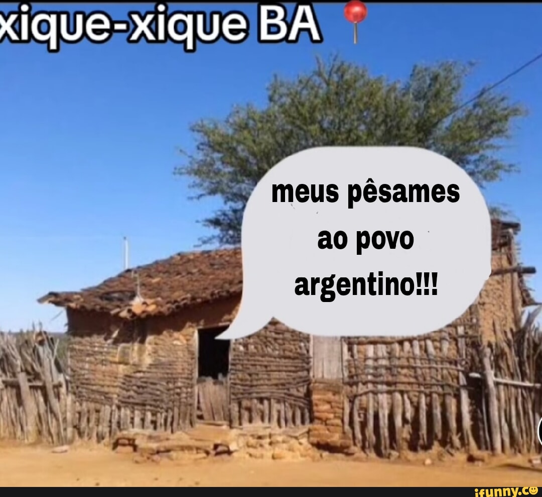 Xique-xique BA meus pêsames ao povo I argentino!!! - iFunny Brazil